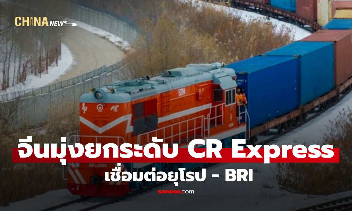 จีนเตรียมยกระดับ “ไชน่า เรลเวย์ เอ็กซ์เพรส” (CR Express) เชื่อมยุโรปและ BRI